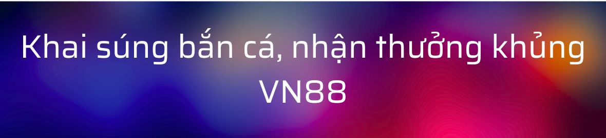 Ưu đãi “Khai Súng đại Dương - Nhận Rương Kho Báu” Tại VN88